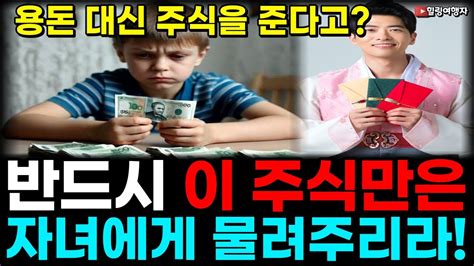 힐링여행자 투자 이야기 사랑하는 자녀에게 주식을 물려줘야 하는 진짜 이유는 주식이라고 다 같은 주식이 아닙니다 고수익 종목을 찾아서 물려주고 싶은 주식 종목은