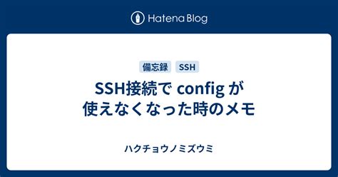 Ssh接続で Config が使えなくなった時のメモ ハクチョウノミズウミ