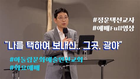 정운택선교사 화요예배 Full 영상 나를 택하여 보내신 그곳 광야 창세기 12장 1 2절 ⎜아둘람문화예술인
