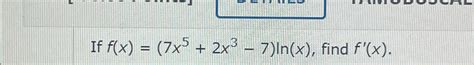 Solved If F X 7x5 2x3 7 Ln X ﻿find F X