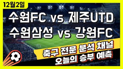 4k 프로토 축구 고수익 승부식 분석 해설 12월 2일 대한민국 축구 K리그1 승부예측 수원fc Vs 제주유나이티드 수원삼성 Vs 강원fc 스포츠토토