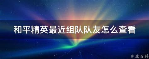 和平精英最近组队队友怎么查看 业百科