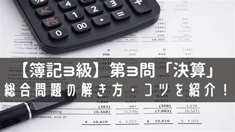 【簿記3級】第3問「決算」の総合問題の解き方・コツを紹介！ 簿記zero