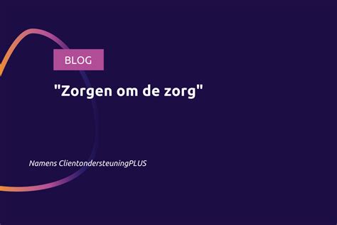 Zorgen Om De Zorg Clientondersteuningplus
