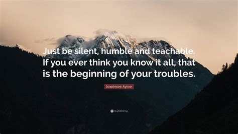 Israelmore Ayivor Quote “just Be Silent Humble And Teachable If You