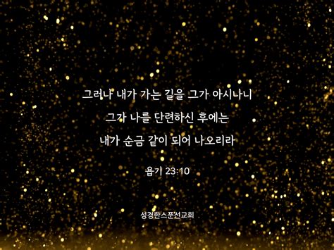 그러나 내가 가는 길을 그가 아시나니 그가 나를 단련하신 후에는 내가 순금 같이 되어 나오리라