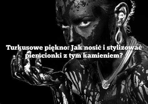 Turkusowe Piękno Jak Nosić I Stylizować Pierścionki Z Tym Kamieniem