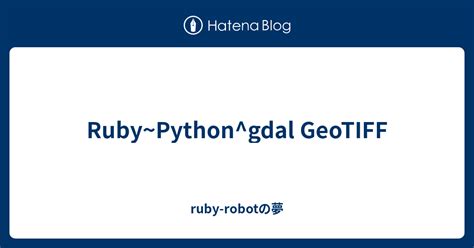 Ruby~pythongdal Geotiff Ruby Robotの夢