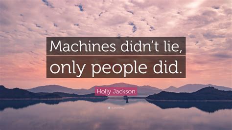 Holly Jackson Quote Machines Didnt Lie Only People Did”