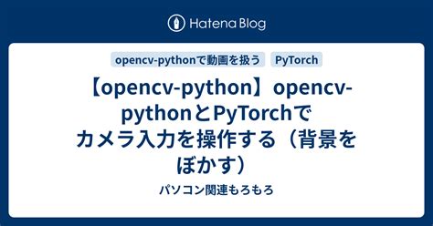 【opencv python】opencv pythonとpytorchでカメラ入力を操作する（背景をぼかす） パソコン関連もろもろ