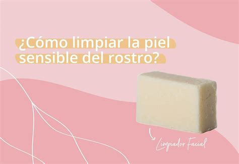 ¿cómo Limpiar La Piel Sensible Del Rostro
