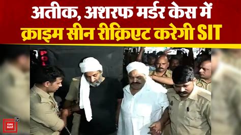 Atiq Ashraf Murder Case में क्राइम सीन रीक्रिएट करेगी Sit शूटरों की