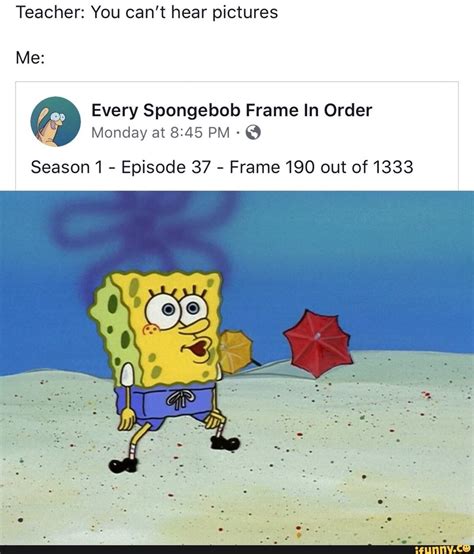 Teacher You Cant Hear Pictures Every Spongebob Frame In Order Monday