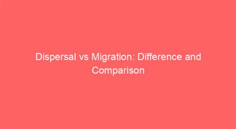 Dispersal Vs Migration Difference And Comparison