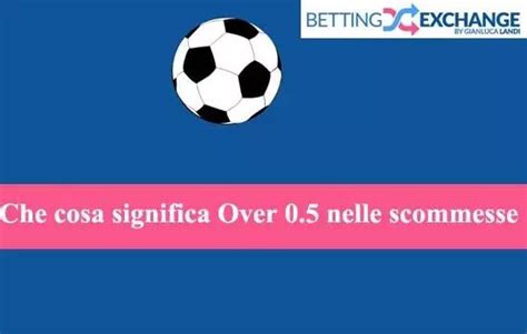 Cosa Significa Over 0 5 Nelle Scommesse Calcio