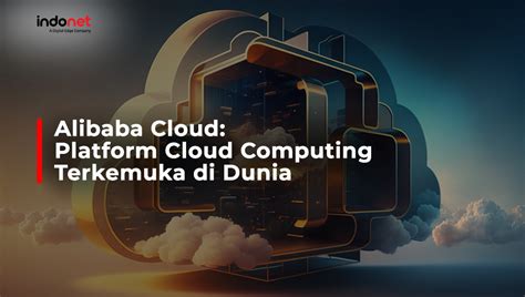 Alibaba Cloud Platform Cloud Computing Terkemuka Di Dunia INDONET