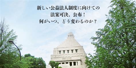 新しい公益法人制度に向けての法案可決、公布！何がいつ、どう変わるのか？ 公益法人会計com