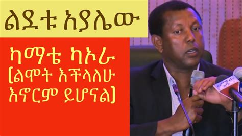 ካማቴ ካኦራ ፖለቲከኛ ልደቱ አያሌው Youtube