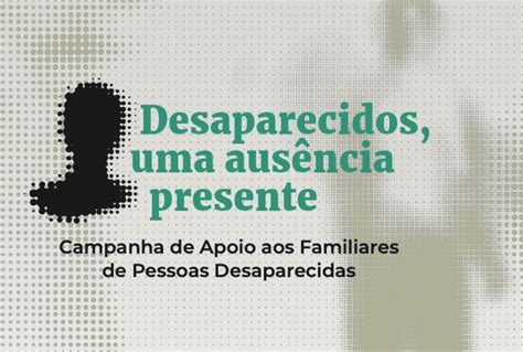 Desaparecidos uma ausência presente campanha orienta população sobre como agir em caso de