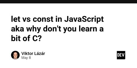Let Vs Const In Javascript Aka Why Dont You Learn A Bit Of C Dev