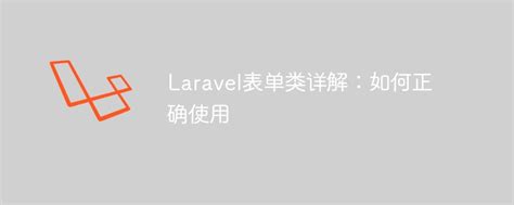 Laravel表单类详解：如何正确使用 美云