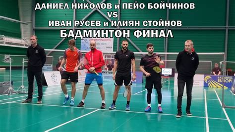 Бадминтон финал Даниел Николов и Пейо Бойчинов Vs Иван Русев и Илиян