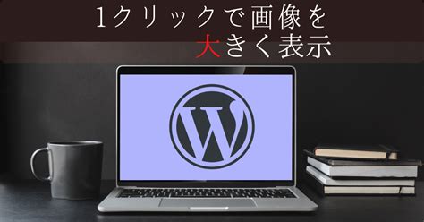 【wordpress】クリックで画像を拡大表示させたい！プラグインなし設定方法