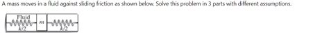 Solved A Mass Moves In A Fluid Against Sliding Friction As