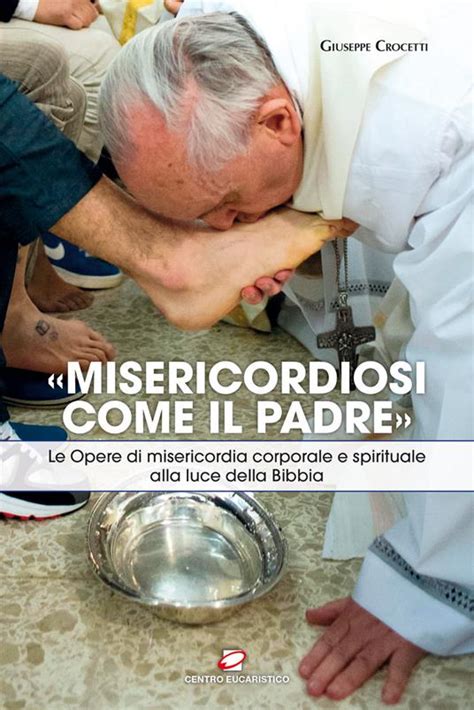 Misericordiosi Come Il Padre Le Opere Di Misericordia Corporale E