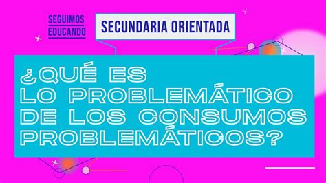 Seguimos Educando ¿qué Es Lo Problemático Del Consumo Problemático