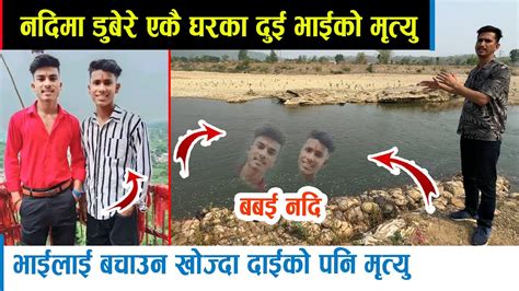नदिले दुई भाइलाई लाग्यो। हेर्दाहेर्दै यस्तो भयो। भाईलाई बचाउन खोज्दा