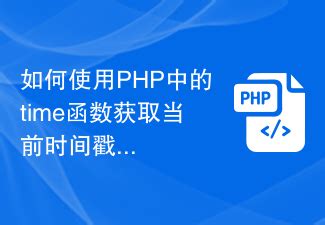 如何使用PHP中的time函数获取当前时间戳 php教程 PHP中文网