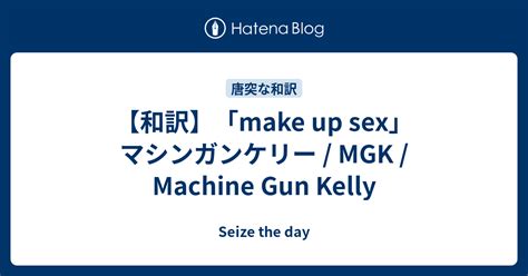 【和訳】「make Up Sex」マシンガンケリー Mgk Machine Gun Kelly Seize The Day