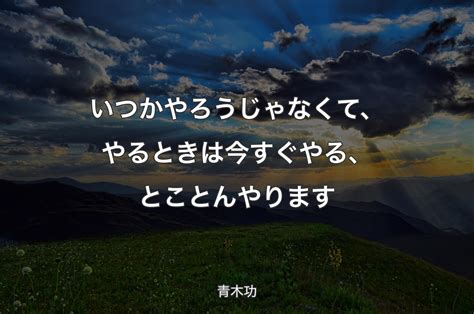いつかやろうじゃなくて、やるときは今すぐやる、とことんやります 青木功