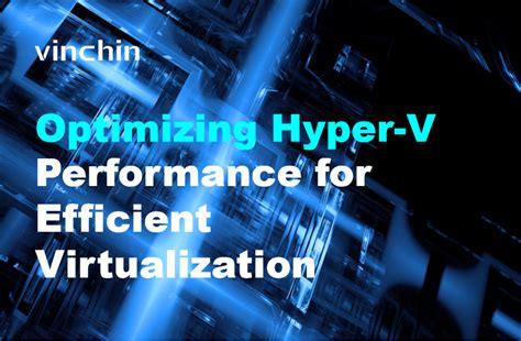 Optimizing Hyper V Performance For Efficient Virtualization Vinchin Backup