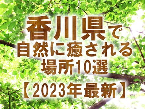 香川県で自然に癒される場所10選2023年最新 トレンドリーム