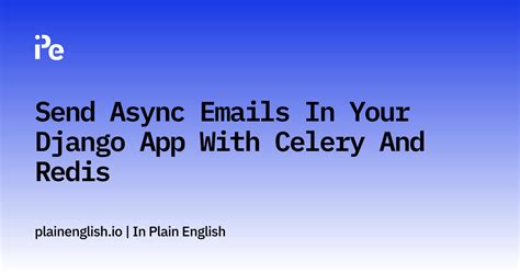 Send Async Emails In Your Django App With Celery And Redis
