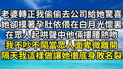 老婆轉正我偷偷去公司給她驚喜她卻摸著孕肚依偎在白月光懷裏在眾人起哄聲中他倆摟腰熱吻我不吵不鬧當眾人面卑微離開隔天我這樣做讓她徹底