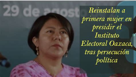 Reinstalan A Primera Mujer En Presidir El Instituto Electoral Oaxaca