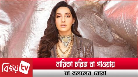 আমাকে কেউ নায়িকা বানানোর ঝুঁকি নিতে চায় না নোরা । Nora Fatehi