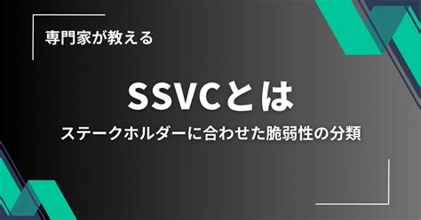 Ssvcとは？ステークホルダーに合わせた脆弱性の分類について解説 熱血！ヒートウェー部