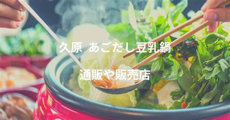久原の豆乳鍋はどこで売ってる？通販・スーパーなど販売店や口コミ