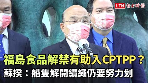 福島食品解禁有助入cptpp？蘇揆：船隻解開纜繩仍要努力划 Youtube