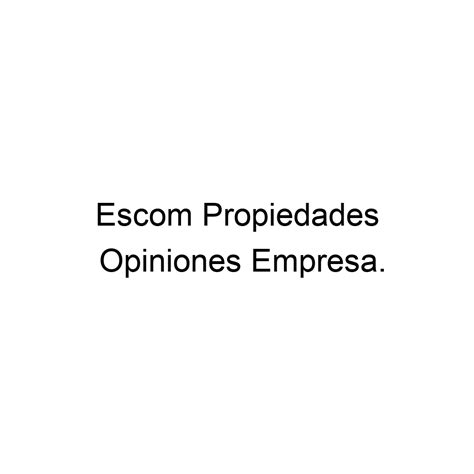 Opiniones Escom Propiedades 981932341