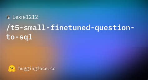 Lexie T Small Finetuned Question To Sql Hugging Face