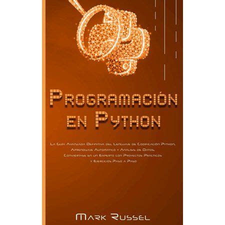 Programación en Python La Guía Avanzada Definitiva del Lenguaje de Codificación Python