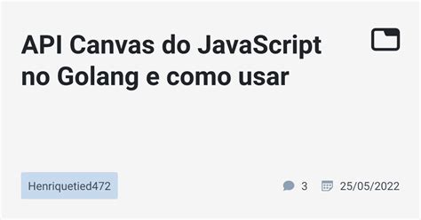 Api Canvas Do Javascript No Golang E Como Usar · Henriquetied472 · Tabnews