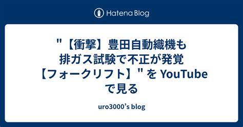 衝撃】豊田自動織機も排ガス試験で不正が発覚【フォークリフト】 を Youtube で見る Uro3000s Blog