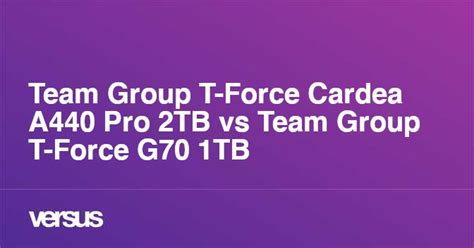 Team Group T Force Cardea A440 Pro 2tb Vs Team Group T Force G70 1tb What Is The Difference