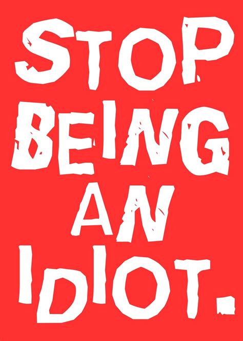 Stop Being An Idiot Poster Picture Metal Print Paint By Edson